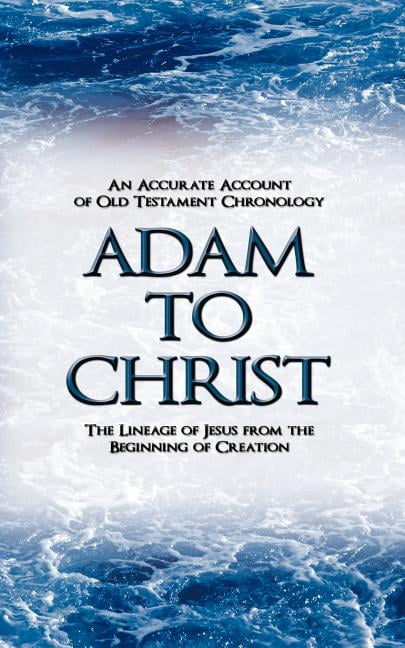 Adam to Christ : An Accurate Account of Old Testament Chronology: The ...