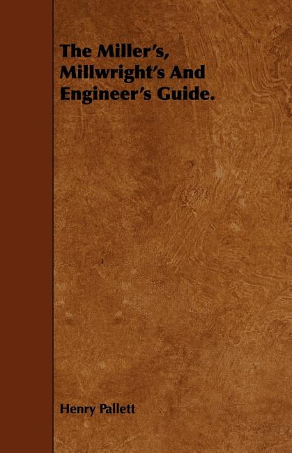 The Miller's, Millwright's and Engineer's Guide. (Paperback) - Walmart.com