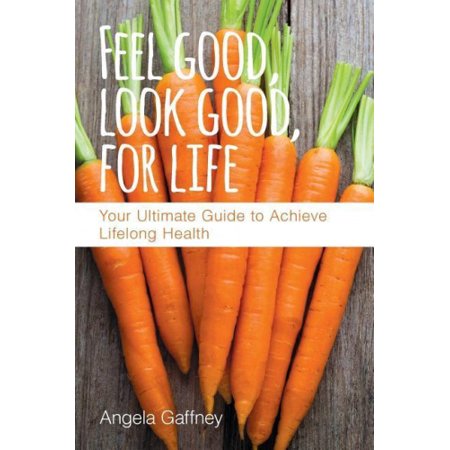 Feel Good, Look Good, for Life: Your Ultimate Guide to Achieve Lifelong ...