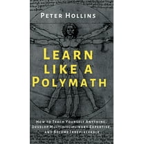 Polymath: Master Multiple Disciplines, Learn New Skills, Think Flexibly ...