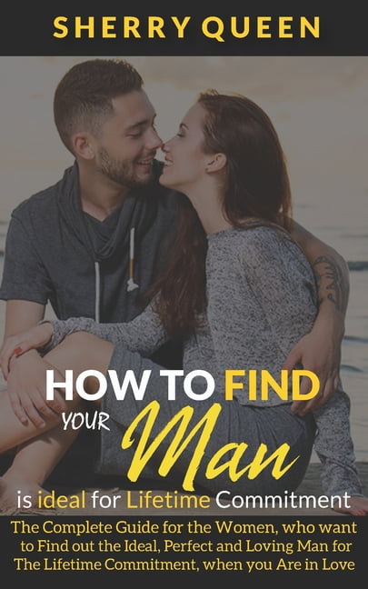 How to Find Your Man Is Ideal for Lifetime Commitment : The Complete ...