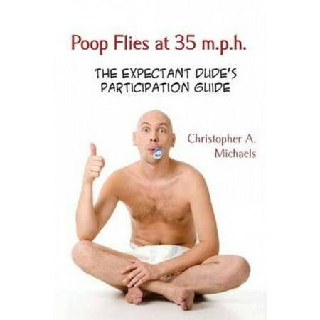 Poop Flies at 35 m.p.h.: The Expectant Dude's Participation Guide ...