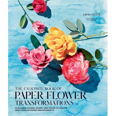 The Exquisite Book of Paper Flowers: A Guide to Making Unbelievably ...