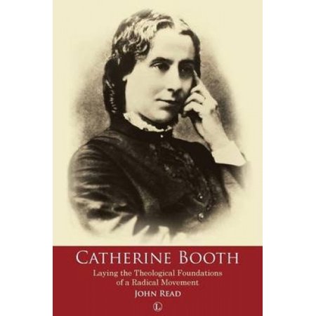 Catherine Booth: Laying the Theological Foundations of a Radical ...