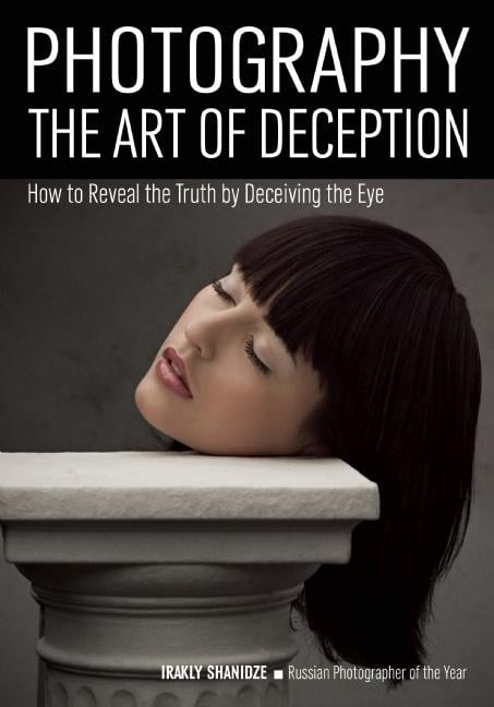 Photography: The Art of Deception : How to Reveal the Truth by ...
