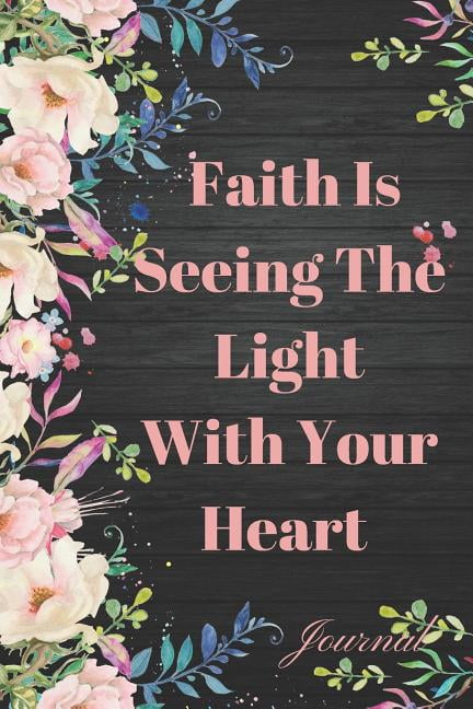 Faith Is Seeing the Light with Your Heart Journal: Inspirational Bible ...
