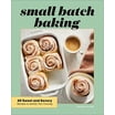 Small Batch Baking : 60 Sweet and Savory Recipes to Satisfy Your ...