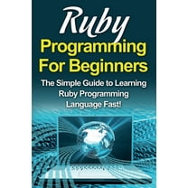 Ruby Programming For Beginners: The Simple Guide to Learning Ruby ...
