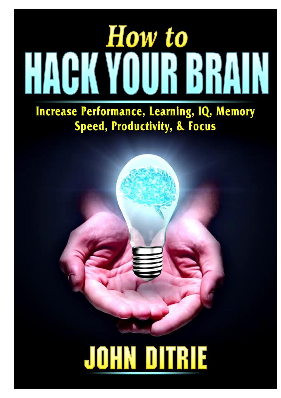 How To Hack Your Brain Increase Performance Learning Iq Memory