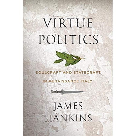 Virtue Politics: Soulcraft and Statecraft in Renaissance Italy ...
