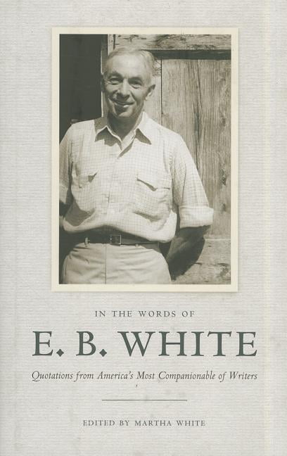In the Words of E. B. White : Quotations from America's Most ...