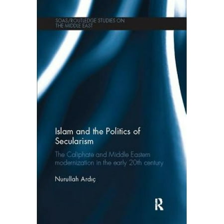 Islam and the Politics of Secularism: The Caliphate and Middle Eastern ...