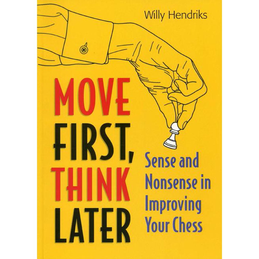 Move First, Think Later : Sense and Nonsense in Improving Your Chess ...