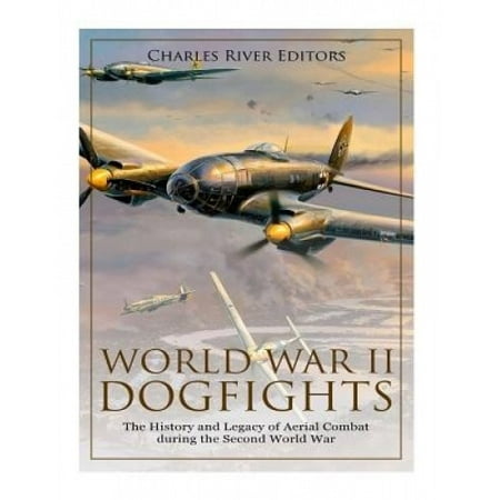World War II Dogfights: The History and Legacy of Aerial Combat during ...