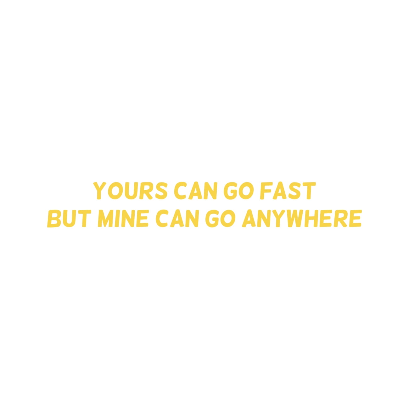 Yours Can Go Fast But Mine Can Go Anywhere Sticker Decal Die Cut - Self ...