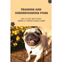Training And Understanding Pugs: Fast & Easy Way Every Owner & Trainer ...