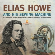 Elias Howe and His Sewing Machine U.S. Economy in the mid-1800s Grade 5 ...