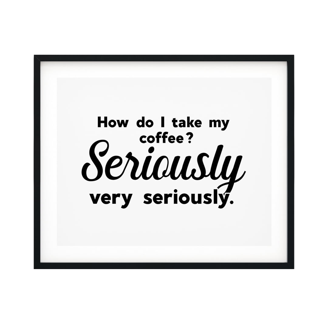 Designs ByLITA How Do I Take My Coffee. Seriously, Very Seriously 8 x ...
