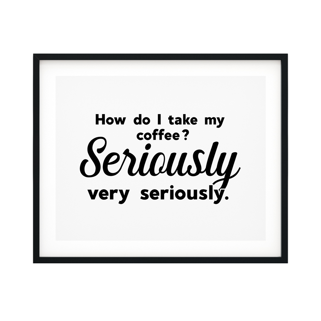 Designs ByLITA How Do I Take My Coffee Seriously Very Seriously 8 X Designs ByLITA How Do I Take My Coffee Seriously Very Seriously 8 X