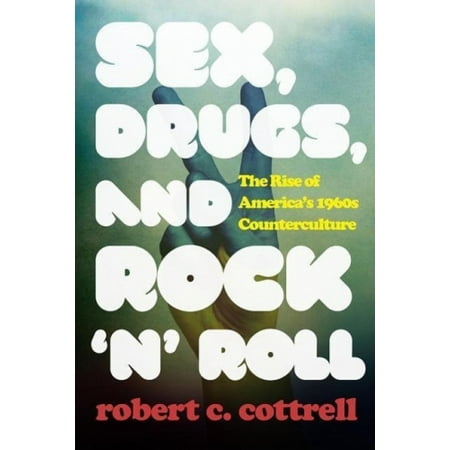 Sex, Drugs, and Rock 'n' Roll: The Rise of America's 1960s ...