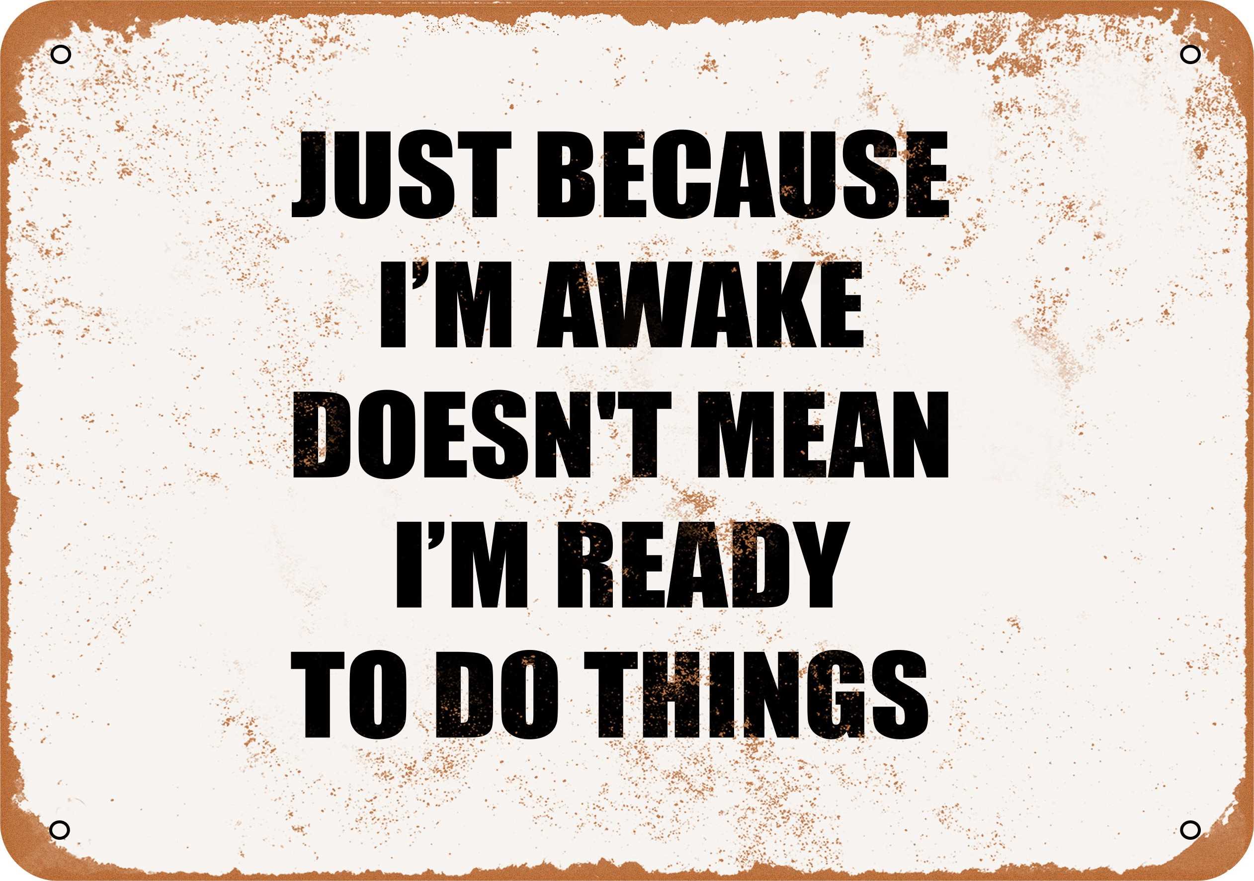 7 x 10 METAL SIGN - JUST BECAUSE I'M AWAKE DOESN'T MEAN I'M READY TO DO ...