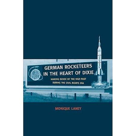 German Rocketeers in the Heart of Dixie: Making Sense of the Nazi Past ...