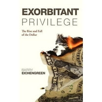 Exorbitant Privilege: The Rise and Fall of the Dollar and the Future of ...