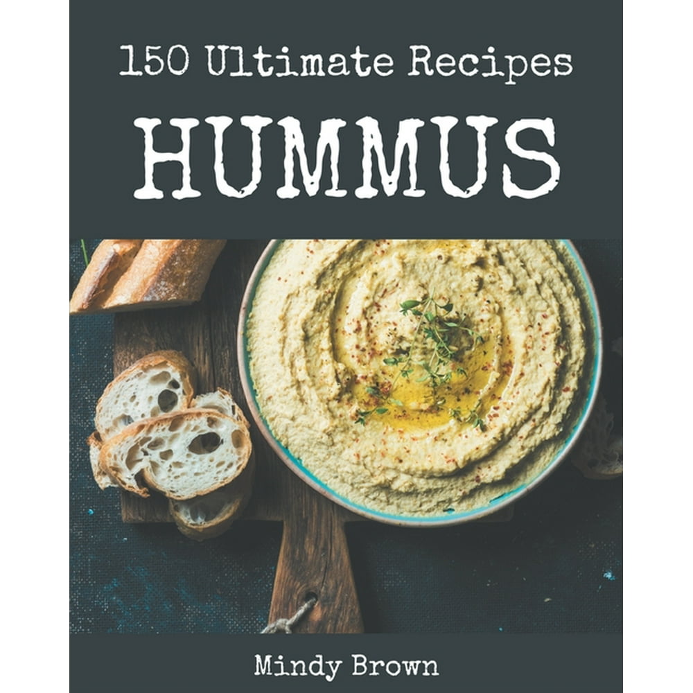 150 Ultimate Hummus Recipes : From The Hummus Cookbook To The Table ...