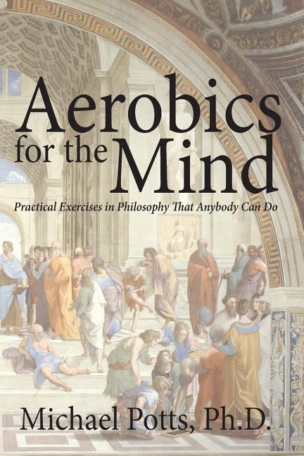 Aerobics for the Mind : Practical Exercises in Philosophy That Anybody ...