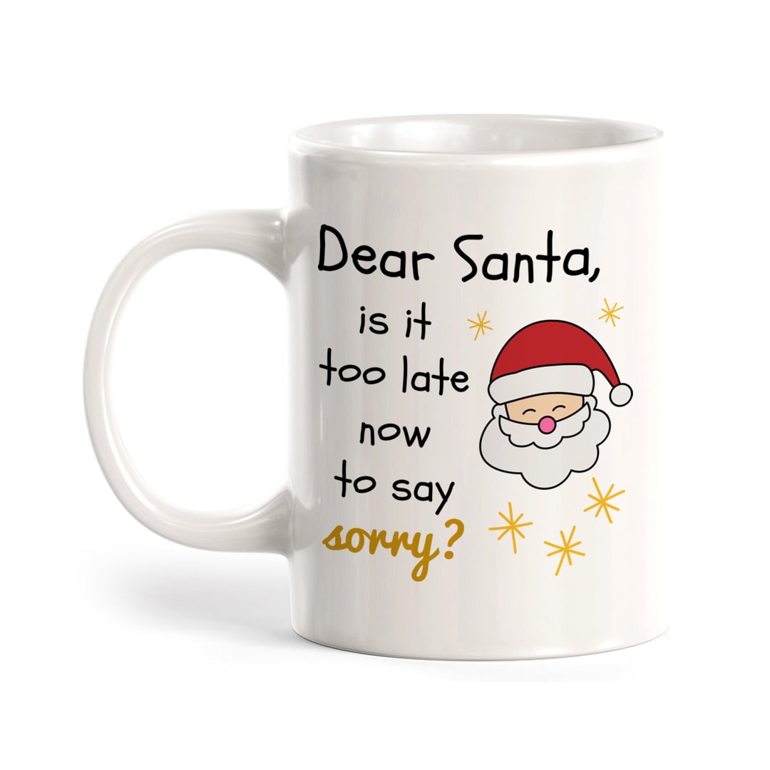Dear Santa, Is It Too Late Now To Say Sorry? Christmas 15oz Coffee Mug ...