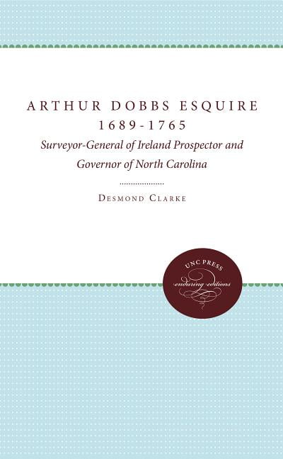 Enduring Editions: Arthur Dobbs Esquire, 1689-1765: Surveyor-General of ...