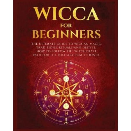 Wicca for Beginners: The Ultimate guide to Wiccan Magic, Traditions ...