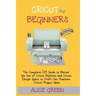 Cricut for Beginners : 2021 The complete step by step guide to starting ...