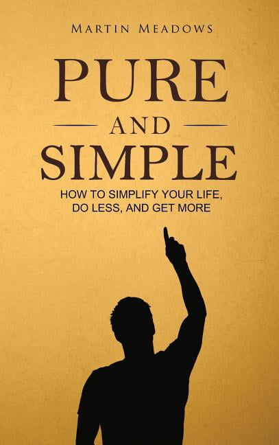 Pure and Simple : How to Simplify Your Life, Do Less, and Get More ...