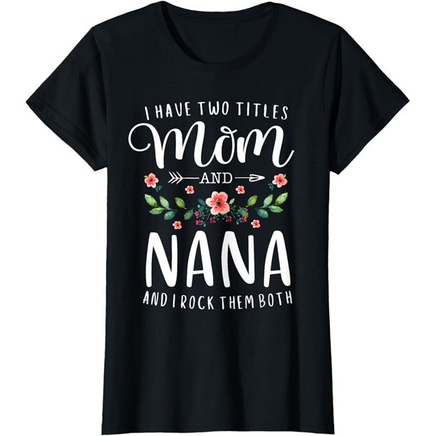 I Have Two Titles Mom And Nana I Rock Them Both Floral T Shirt