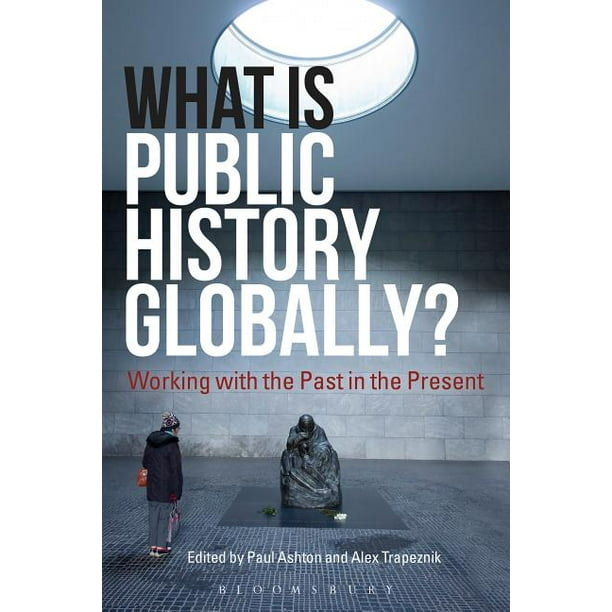 What Is Public History Globally? : Working with the Past in the Present ...