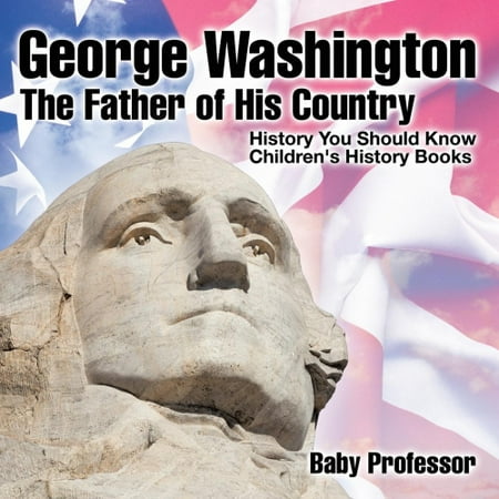 George Washington: The Father of His Country - History You Should Know ...