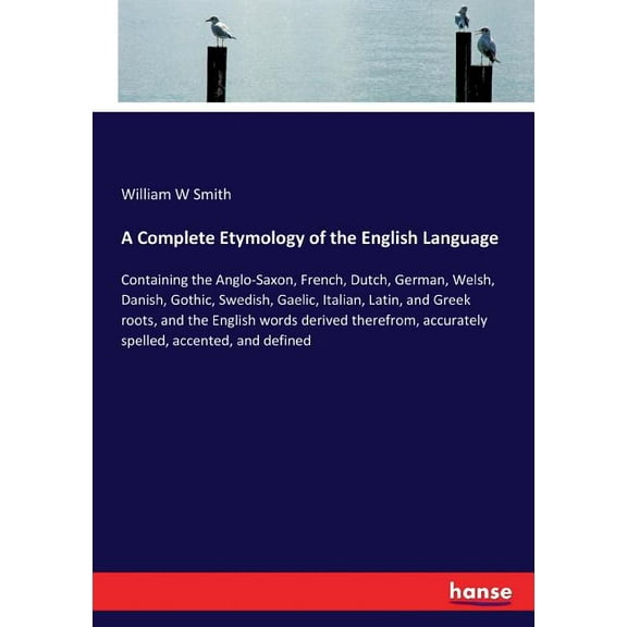 A Complete Etymology of the English Language: Containing the Anglo ...