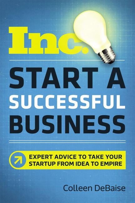 Inc. Magazine: Start a Successful Business : Expert Advice to Take Your ...