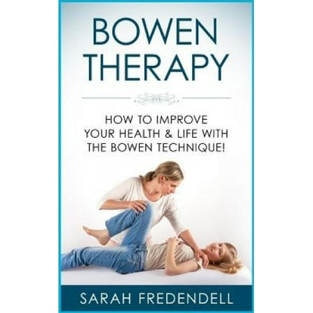 Bowen Therapy: How to Improve Your Health & Life with the Bowen ...