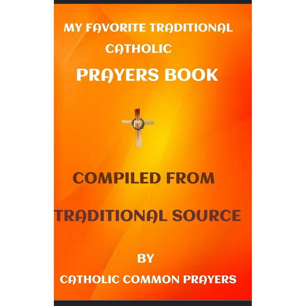My Favorite Traditional Catholic Prayers Book : Compiled from the ...