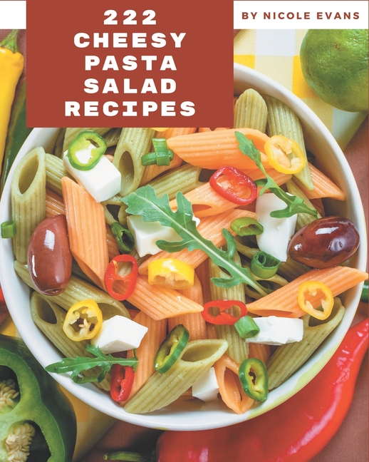 222 Cheesy Pasta Salad Recipes : A Cheesy Pasta Salad Cookbook You Will ...