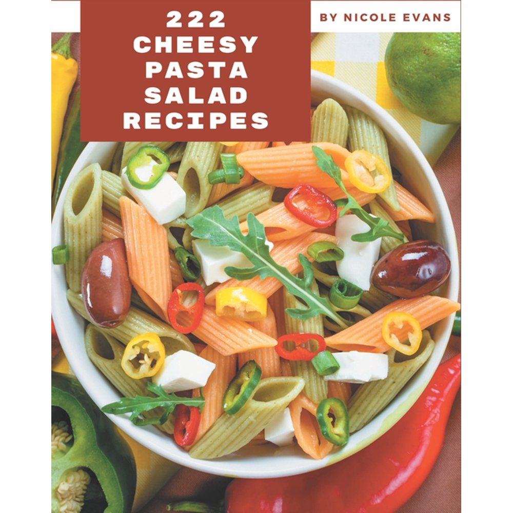 222 Cheesy Pasta Salad Recipes : A Cheesy Pasta Salad Cookbook You Will ...