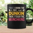 First I Drink Dunkin Then Teach Munchkins Coffee Teacher Coffee Mugs ...