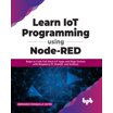 Practical Node-RED Programming: Learn powerful visual programming techniques and best practices ...