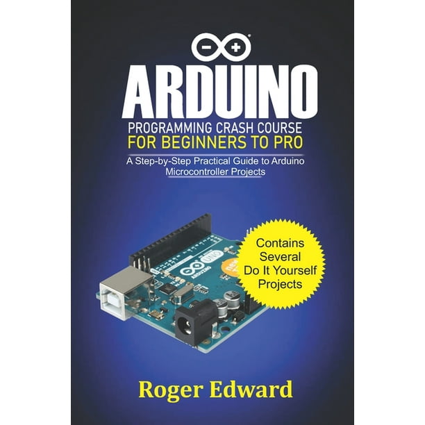 Arduino Programming Crash Course For Beginners To Pro : A Step by Step Practical Guide to ...