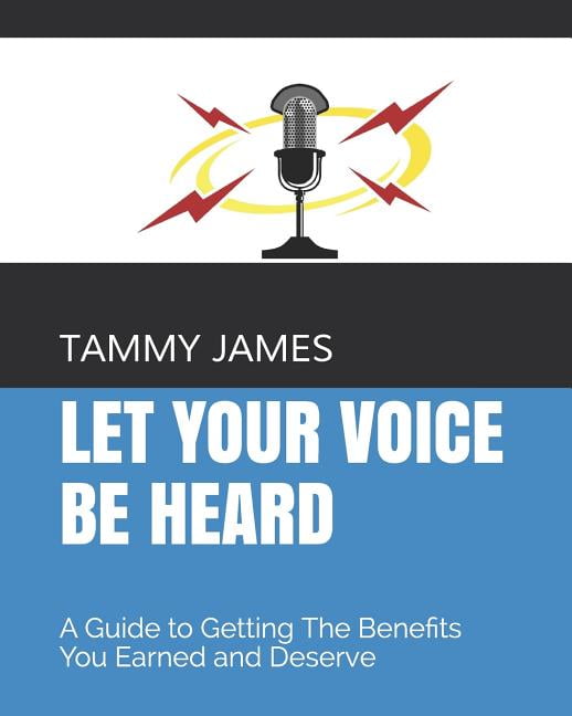 Let Your Voice Be Heard : A Guide to Getting The Benefits You Earned ...