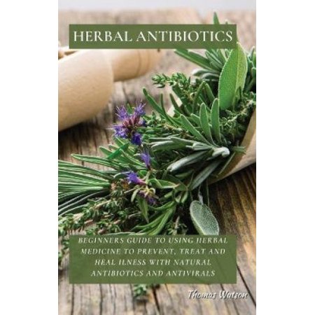 Herbal Antibiotics: Beginners Guide to Using Herbal Medicine to Prevent ...