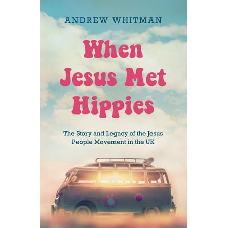When Jesus Met Hippies: The Story and Legacy of the Jesus People ...