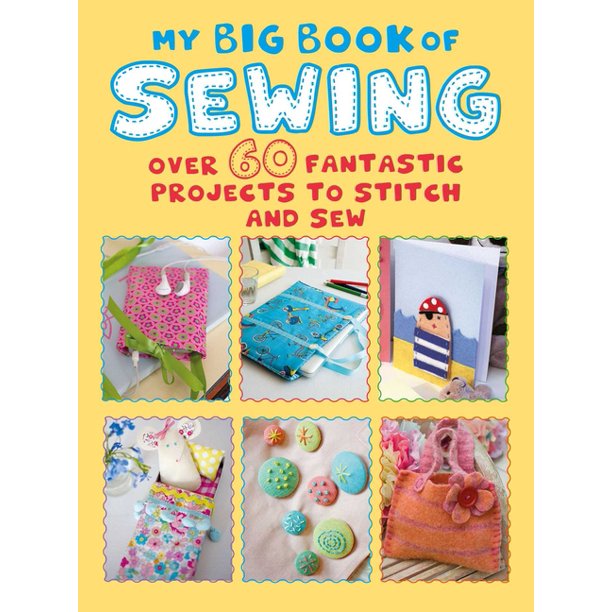 My Big Book of Sewing : Over 60 Fantastic Projects to Stitch and Sew (Paperback) - Walmart.com